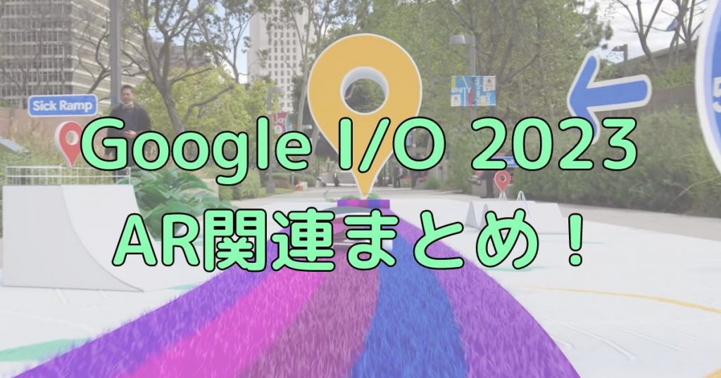 3Dマップ上でARが作れるGeospatial Creatorなど、Google I/O 2023で発表されたARの話題をおさらい ...